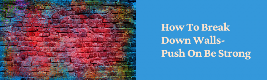 How To Break Down Walls-Push On Be Strong