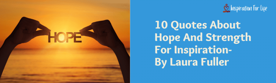 10 Quotes About Hope And Strength For Inspiration-By Laura Fuller