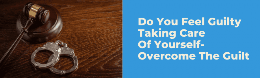 Do You Feel Guilty Taking Care Of Yourself-Overcome The Guilt