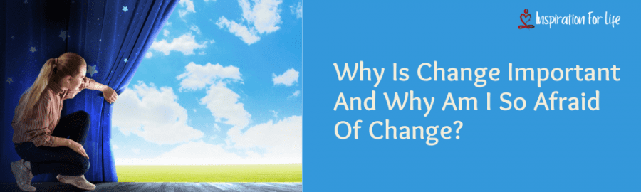 Why Is Change Important And Why Am I So Afraid Of Change?